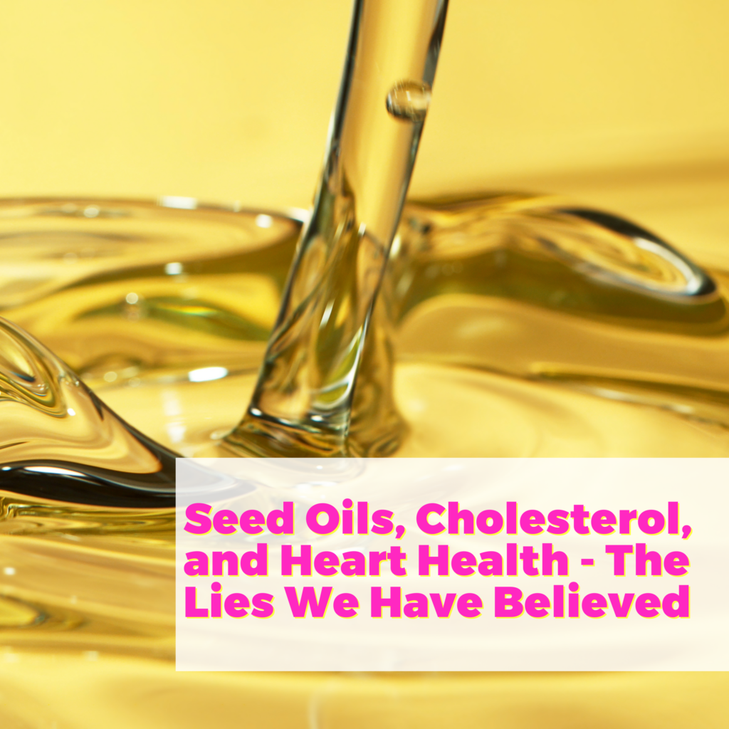 Seed Oils, Cholesterol, and Heart Health - The Lies We Have Believed ...